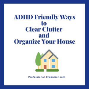 ADHD Friendly Ways to Clear Clutter and Organize Your House - Ellen's ...